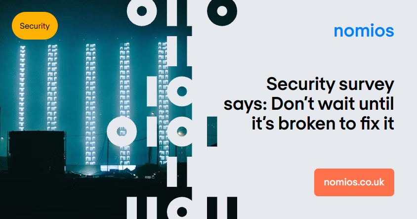 Security survey says: Don’t wait until it’s broken to fix… | Nomios UK