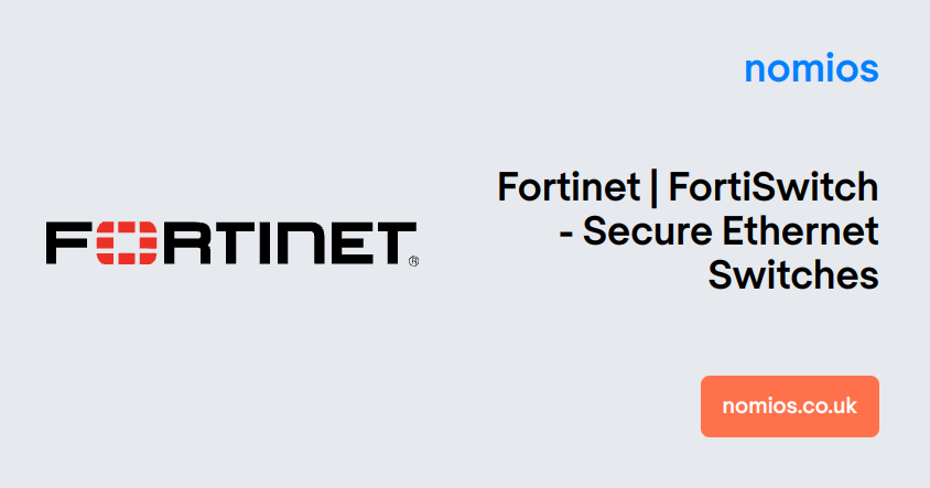 Fortinet | FortiSwitch - Secure Ethernet Switches | Nomios UK